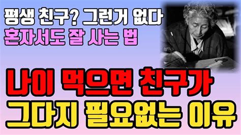 나이들면 친구가 하나둘 없어지는 이유 L 외로움을 극복하는 기가막힌 방법 L 노후에는 혼자가 행복하다 L 평생친구는 없다 L