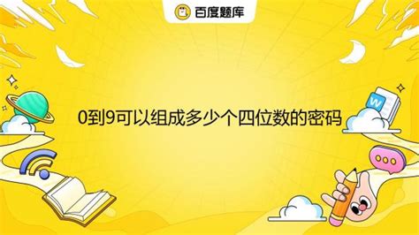 0到9可以组成多少个四位数的密码百度教育