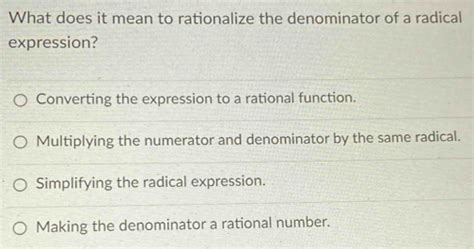 Solved What Does It Mean To Rationalize The Denominator Of A Radical Expression Converting The