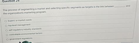 Solved Question 25the Process Of Segmenting A Market And