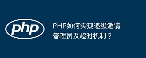 Php如何實現逐級邀請管理員及超時機制? Php教程 Php中文網 Php如何實現逐級邀請管理員及超時機制? Php教程 Php中文網
