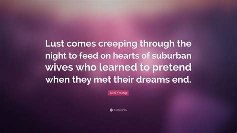 Neil Young Quote Lust Comes Creeping Through The Night To Feed On