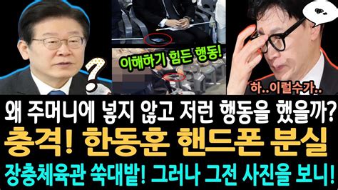 충격 한동훈 핸드폰 잃어버렸다 장충체육관 쑥대밭 경찰 강력계 4팀 출동까지 그런데 잃어버리기전 그 전 행동들을 보니