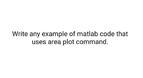 Solved Write Any Example Of Matlab Code That Uses Area Plot Chegg