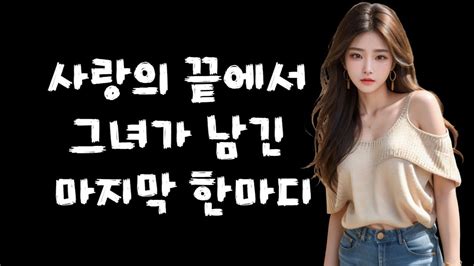 감동사연 사랑의 끝에서 그녀가 남긴 마지막 한마디 실화사연 썰누나 시아버지 며느리 친구엄마 장모님 사위 사랑 이야기 아들친구 썰 막장사연 사이다 Youtube