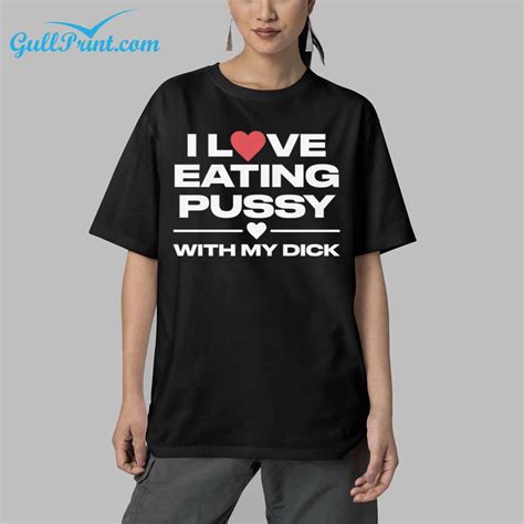 I Love Eating Pussy With My Dick Shirt