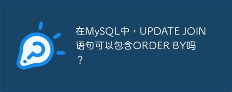 在mysql中,update Join语句可以包含order By吗? 美云 在mysql中,update Join语句可以包含order By吗? 美云