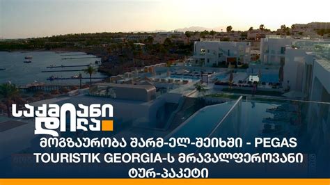 მოგზაურობა შარმ ელ შეიხში Pegas Touristik Georgia ს მრავალფეროვანი ტურ პაკეტი Youtube