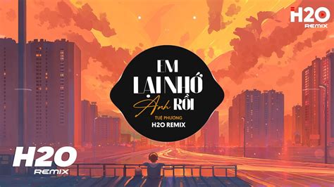 Em Lại Nhớ Anh Rồi H O Remix Tuệ Phương Lại Nhớ Anh Rồi Đấy Nhớ Thương Anh Nhiều Đấy Remix