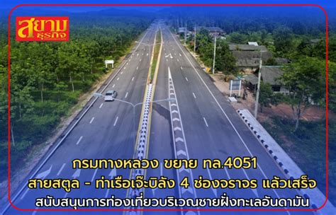 กรมทางหลวง ขยาย 4 ช่องจราจร ทล 4051 สายสตูล ท่าเรือเจ๊ะบิลัง จ สตูล แล้วเสร็จ สนับสนุนการท่อง