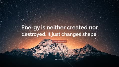 Sheri Reynolds Quote Energy Is Neither Created Nor Destroyed It Just