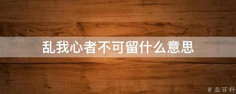 乱我心者不可留什么意思 业百科