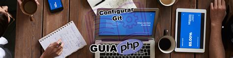 Aprende Cómo Configurar Git En Tu Entorno Para Desarrollo Php Guia Php