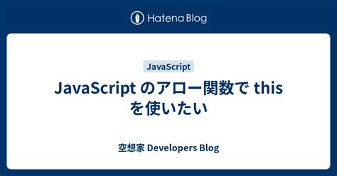JavaScript のアロー関数で this を使いたい 空想家 Developers Blog