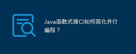 Java函数式接口如何简化并行编程？ Golang学习网