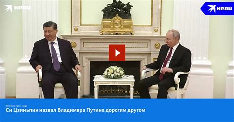 Си Цзиньпин назвал Владимира Путина дорогим другом Kp Ru