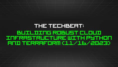 The Techbeat Building Robust Cloud Infrastructure With Python And