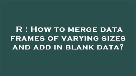 R How To Merge Data Frames Of Varying Sizes And Add In Blank Data Youtube