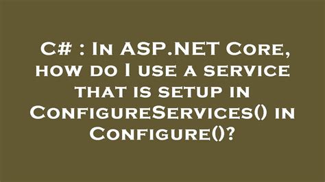 C In Aspnet Core How Do I Use A Service That Is Setup In Configureservices In Configure