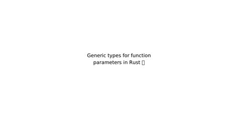 Generic Types For Function Parameters In Rust 🦀