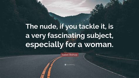 Isabel Bishop Quote The Nude If You Tackle It Is A Very Fascinating