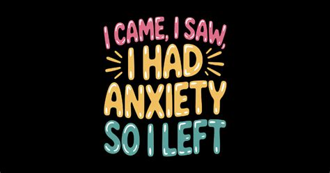 I Came I Saw I Had Anxiety So I Left Saying I Came I Saw I Had