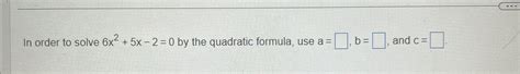 Solved In Order To Solve 6x2 5x 2 0 ﻿by The Quadratic