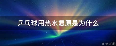 乒乓球用热水复原是为什么 业百科