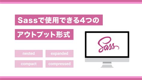 Sassで使用できる4つのアウトプット形式の特徴や使い方を解説 Webdev Tech