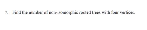 Solved Find The Number Of Non Isomorphic Rooted Trees Chegg