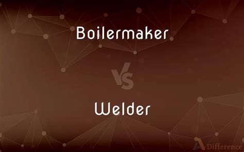 Boilermaker Vs Welder — Whats The Difference