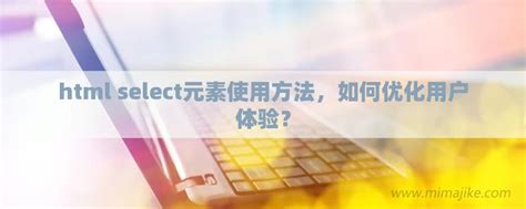 html select元素使用方法，如何优化用户体验？ 密码极客