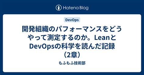 開発組織のパフォーマンスをどうやって測定するのか。leanとdevopsの科学を読んだ記録（2章） もふもふ技術部