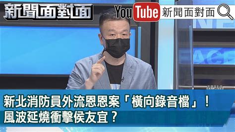 精彩片段》新北消防員外流恩恩案「橫向錄音檔」！風波延燒衝擊侯友宜？【新聞面對面】20220620 Youtube