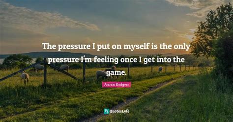 The Pressure I Put On Myself Is The Only Pressure Im Feeling Once I G