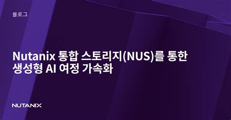 Nutanix 통합 스토리지nus를 통한 생성형 Ai 여정 가속화