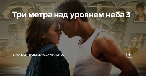 Три метра над уровнем неба 3 Kinohelp даты выхода фильмов Дзен