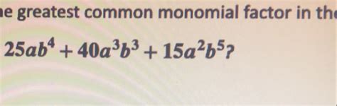 Solved He Greatest Common Monomial Factor In The 25ab 4 40a 3b 3 15a 2b 5 [algebra]