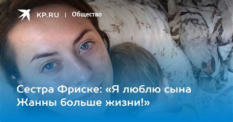 Сестра Фриске «Я люблю сына Жанны больше жизни Kp Ru