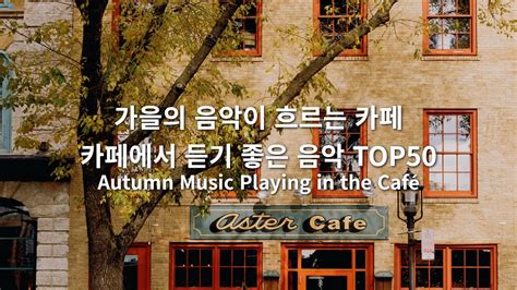 Playlist 가을의 음악이 흐르는 카페 ㅣ 카페에서 듣기 좋은 음악 Top50 Youtube