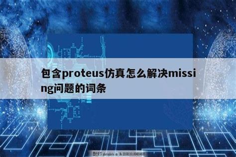 包含proteus仿真怎么解决missing问题的词条 Proteus相关 Proteus8软件proteus软件