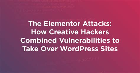 The Elementor Attacks How Creative Hackers Combined Vulnerabilities To Take Over Wordpress Sites