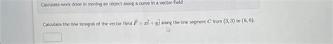 Solved Calculate Work Done In Moving An Object Along A Curve