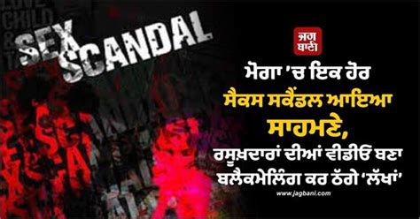 ਮੋਗਾ ਚ ਇਕ ਹੋਰ ਸੈਕਸ ਸਕੈਂਡਲ ਆਇਆ ਸਾਹਮਣੇ ਰਸੂਖ਼ਦਾਰਾਂ ਦੀਆਂ ਵੀਡੀਓ ਬਣਾ