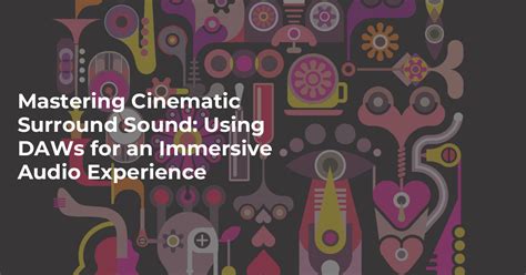 Mastering Cinematic Surround Sound Using DAWs For An Immersive Audio Experience