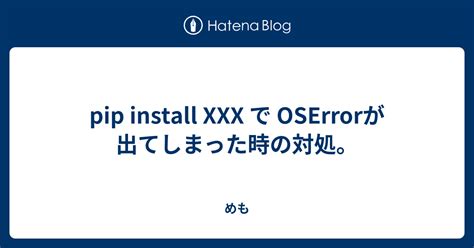 Pip Install Xxx で Oserrorが出てしまった時の対処。 めも