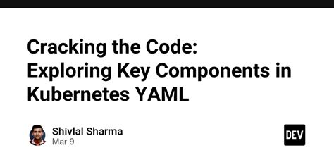 Cracking The Code Exploring Key Components In Kubernetes Yaml Dev Community