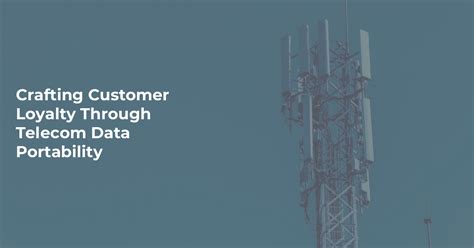 Crafting Customer Loyalty Through Telecom Data Portability
