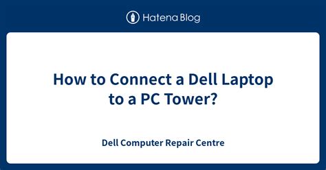 How To Connect A Dell Laptop To A PC Tower Dell Computer Repair Centre