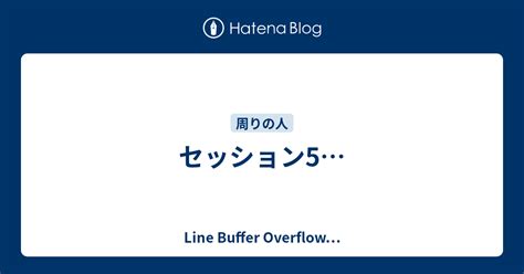 セッション5… line buffer overflow…